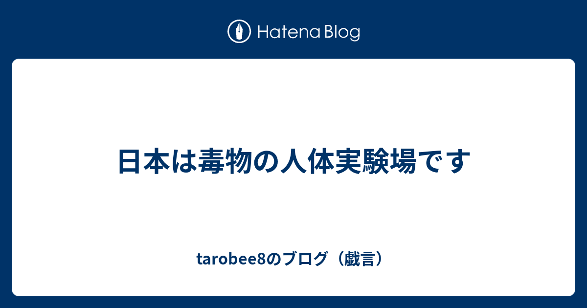 日本は毒物の人体実験場です - tarobee8のブログ（戯言）