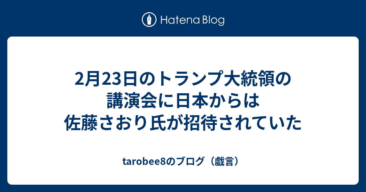 2月23日のトランプ大統領の講演会に日本からは佐藤さおり氏が招待されていた - tarobee8のブログ（戯言）