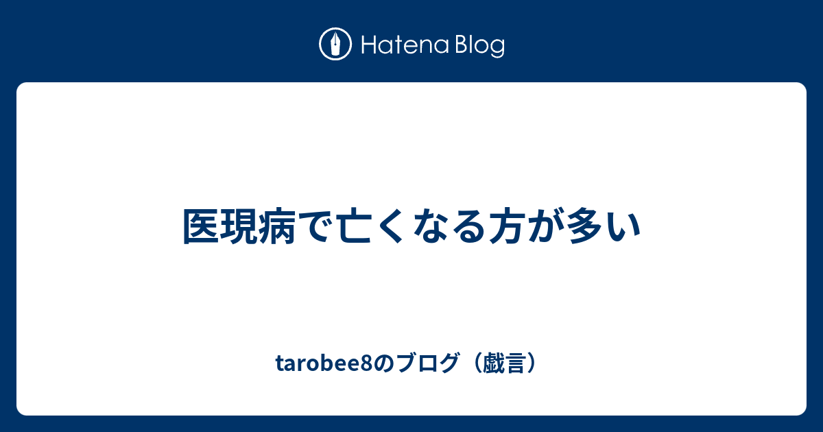 医現病で亡くなる方が多い - tarobee8のブログ（戯言）