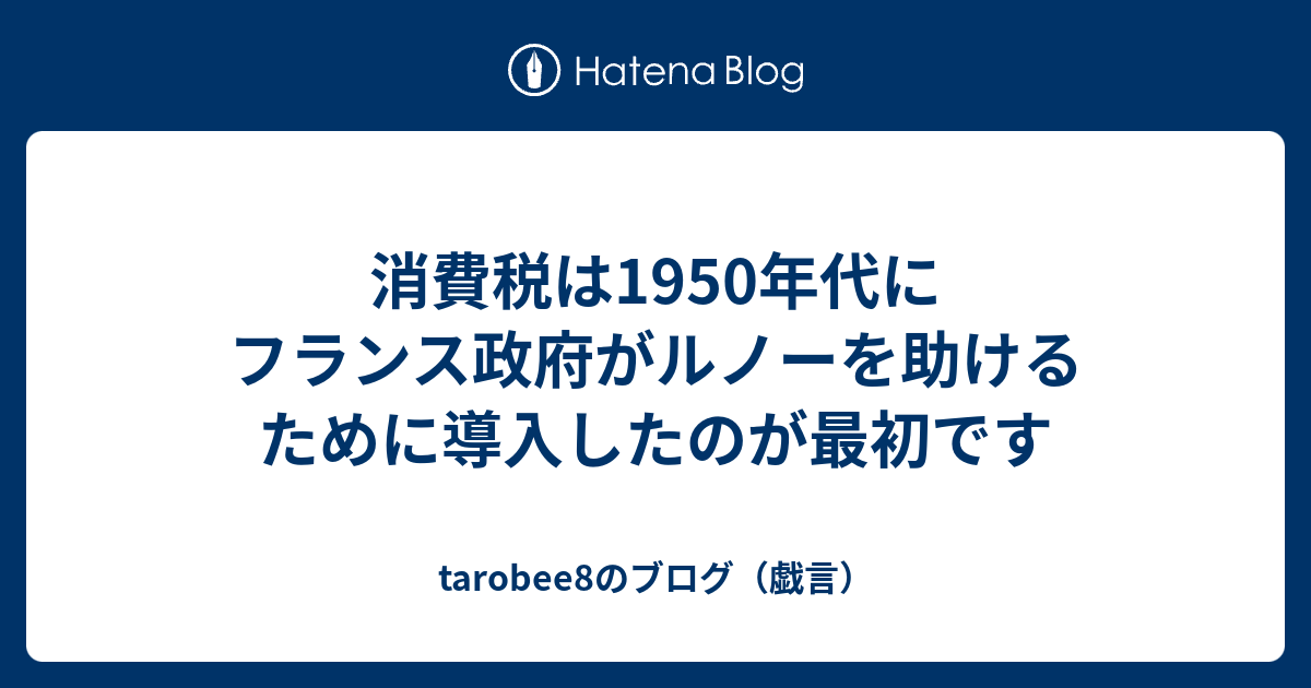 消費税は1950年代にフランス政府がルノーを助けるために導入したのが最初です - tarobee8のブログ（戯言）