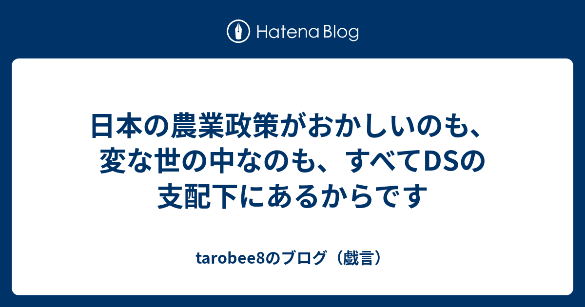 日本の農業政策がおかしいのも、変な世の中なのも、すべてDSの支配下にあるからです - tarobee8のブログ（戯言）