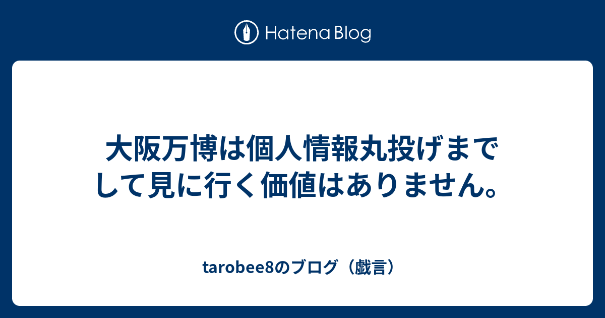 大阪万博は個人情報丸投げまでして見に行く価値はありません。 - tarobee8のブログ（戯言）