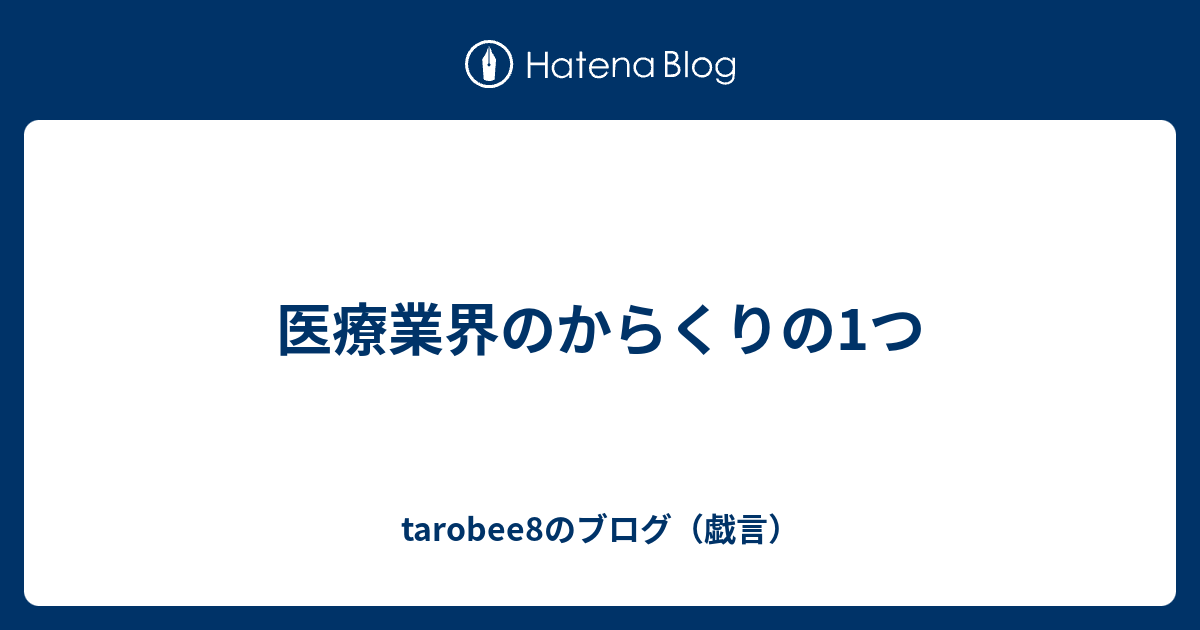 医療業界のからくりの1つ - tarobee8のブログ（戯言）