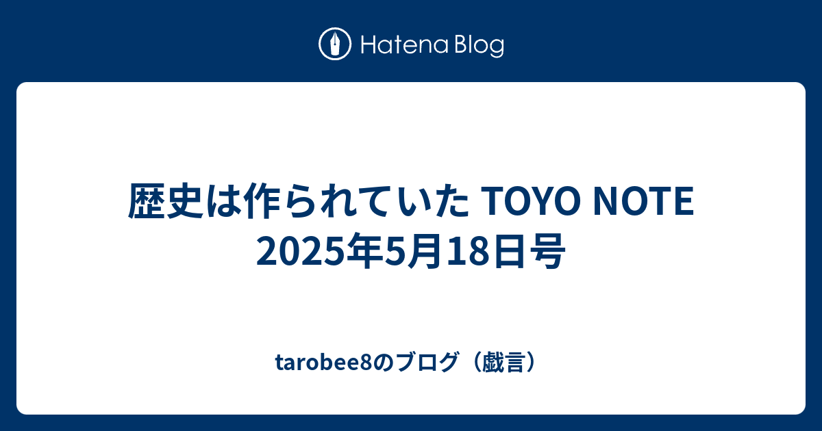歴史は作られていた TOYO NOTE 2025年5月18日号 - tarobee8のブログ（戯言）