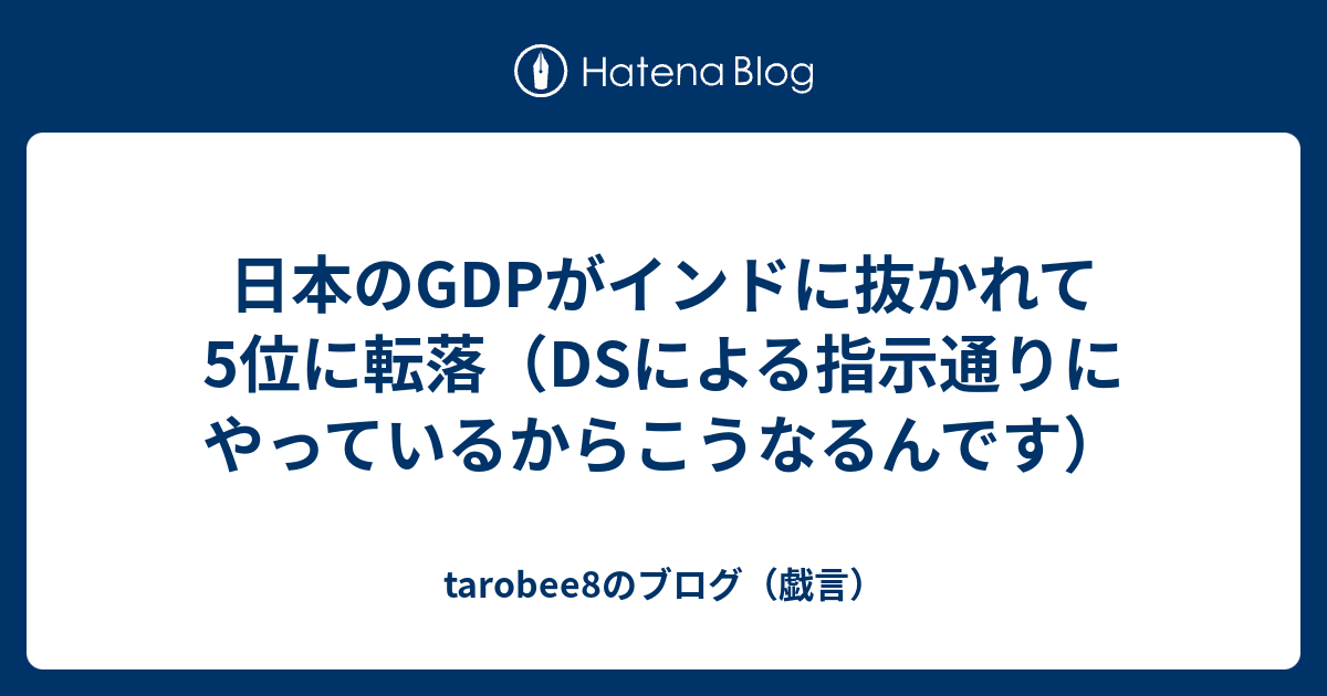 日本のGDPがインドに抜かれて5位に転落（DSによる指示通りにやっているからこうなるんです） - tarobee8のブログ（戯言）