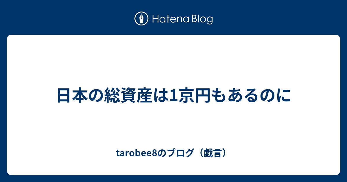 日本の総資産は1京円もあるのに - tarobee8のブログ（戯言）