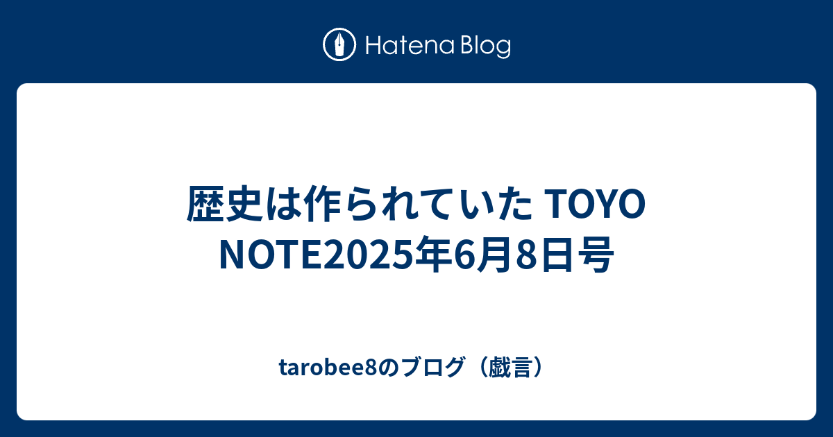 歴史は作られていた TOYO NOTE2025年6月8日号 - tarobee8のブログ（戯言）