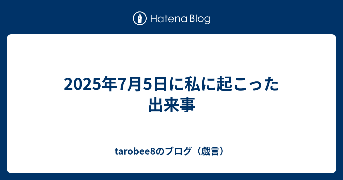 2025年7月5日に私に起こった出来事 - tarobee8のブログ（戯言）
