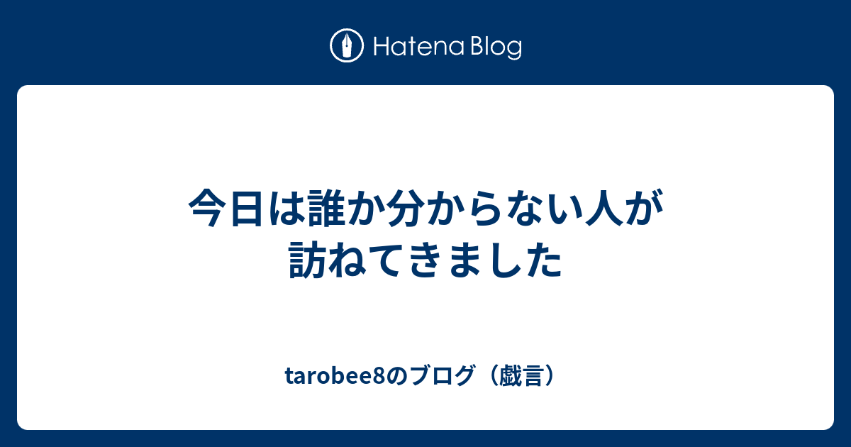今日は誰か分からない人が訪ねてきました - tarobee8のブログ（戯言）