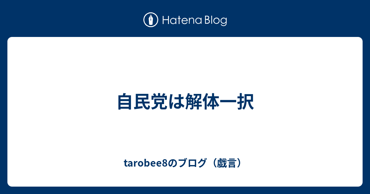 自民党は解体一択 - tarobee8のブログ（戯言）