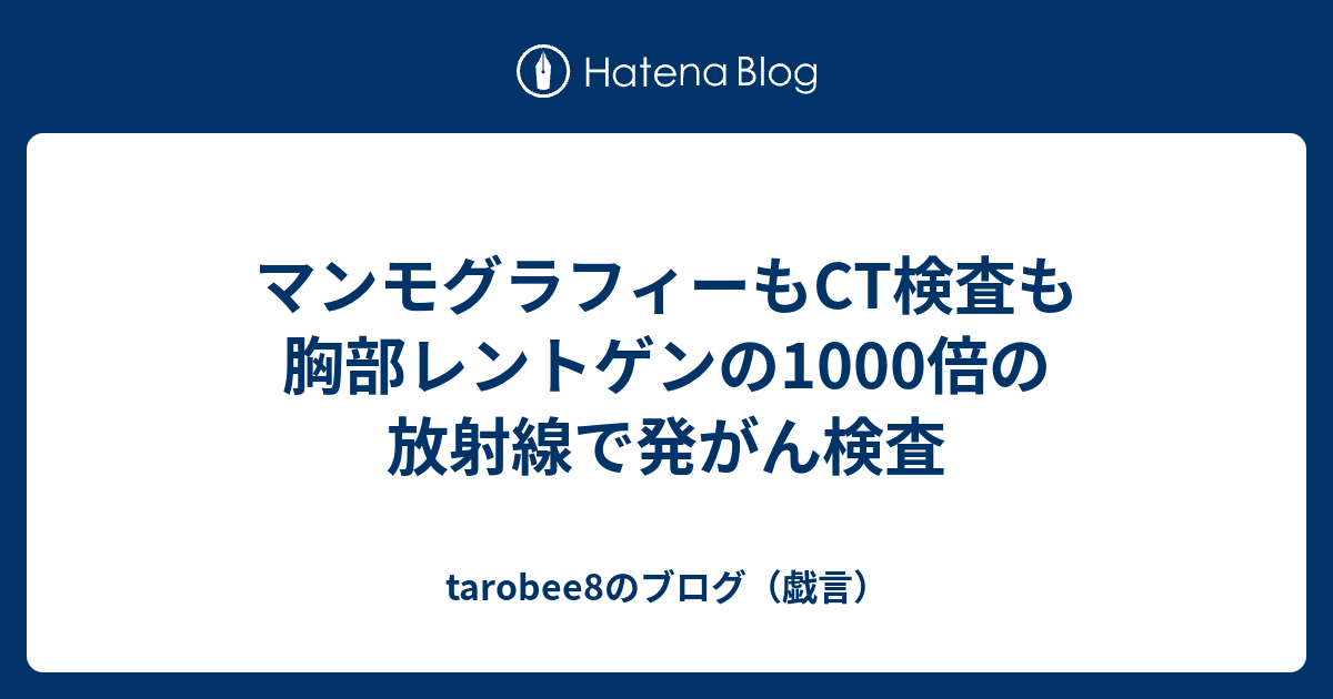 マンモグラフィーもCT検査も胸部レントゲンの1000倍の放射線で発がん検査 - tarobee8のブログ（戯言）