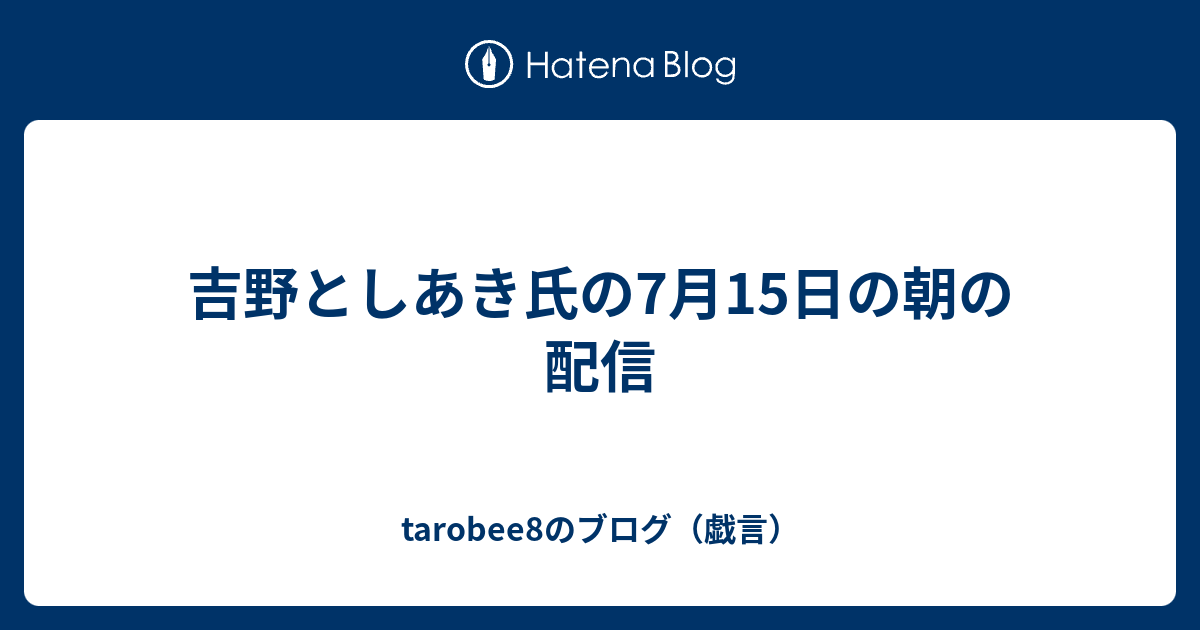 吉野としあき氏の7月15日の朝の配信 - tarobee8のブログ（戯言）