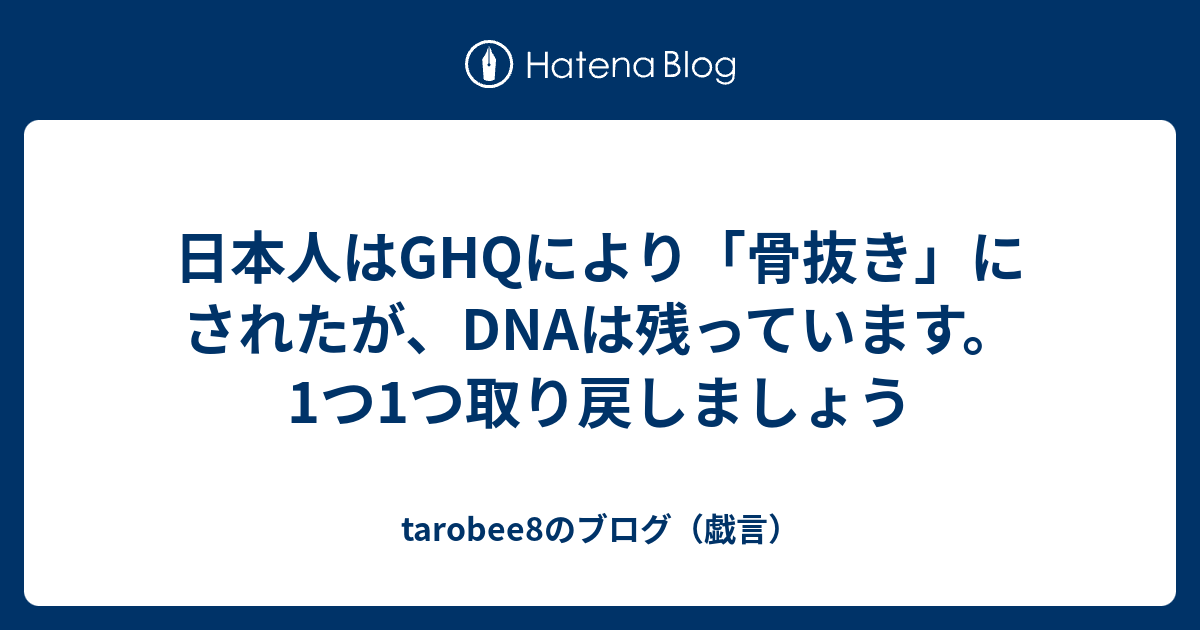 日本人はGHQにより「骨抜き」にされたが、DNAは残っています。1つ1つ取り戻しましょう - tarobee8のブログ（戯言）