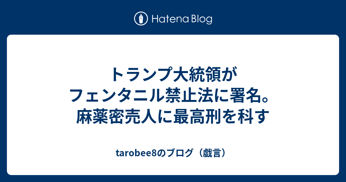 トランプ大統領がフェンタニル禁止法に署名。麻薬密売人に最高刑を科す - tarobee8のブログ（戯言）