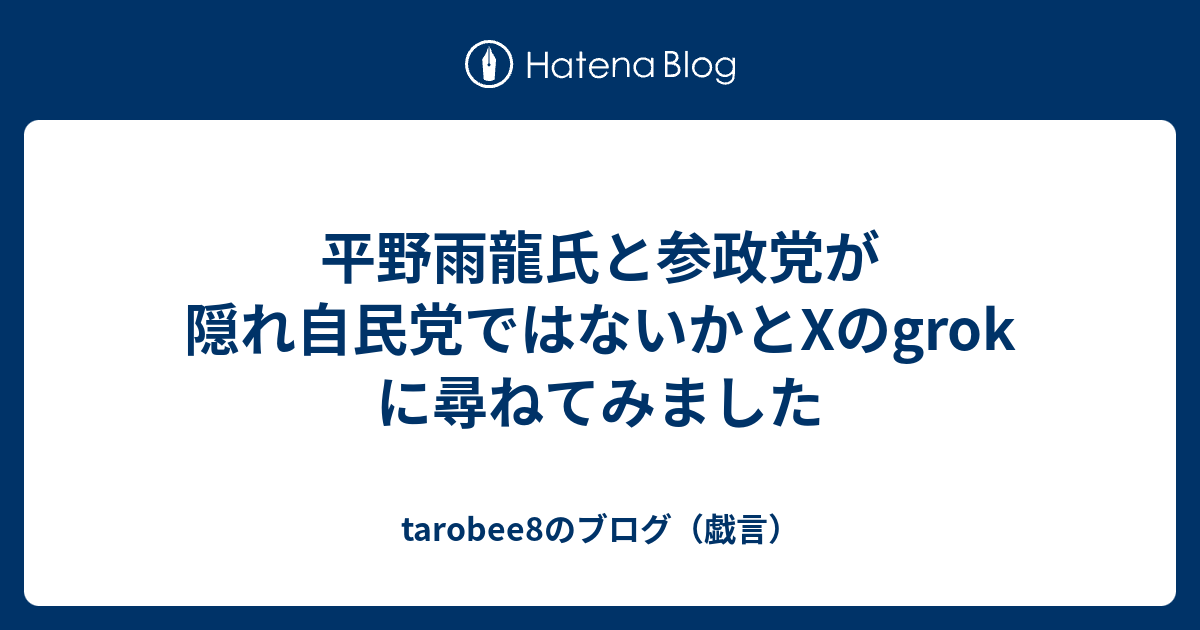 平野雨龍氏と参政党が隠れ自民党ではないかとXのgrok に尋ねてみました - tarobee8のブログ（戯言）