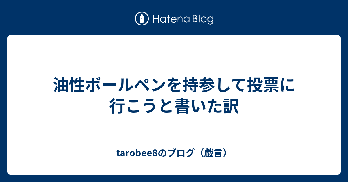 油性ボールペンを持参して投票に行こうと書いた訳 - tarobee8のブログ（戯言）