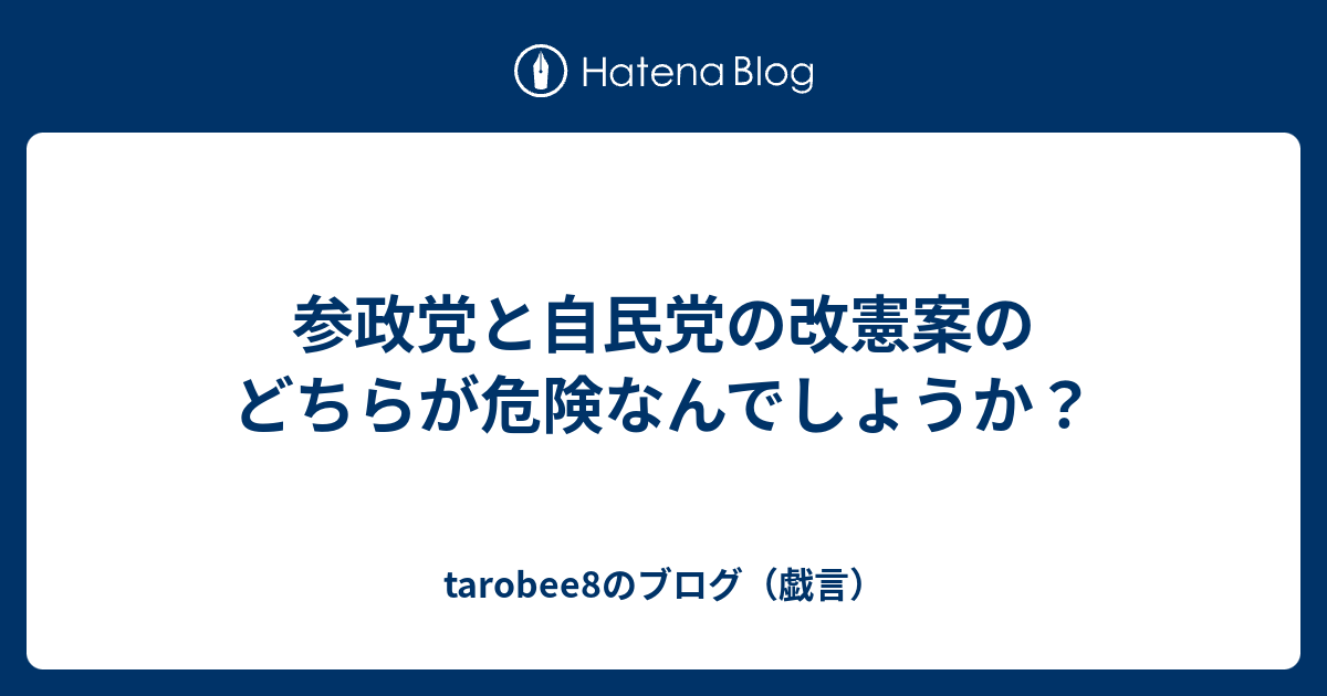 参政党と自民党の改憲案のどちらが危険なんでしょうか？ - tarobee8のブログ（戯言）