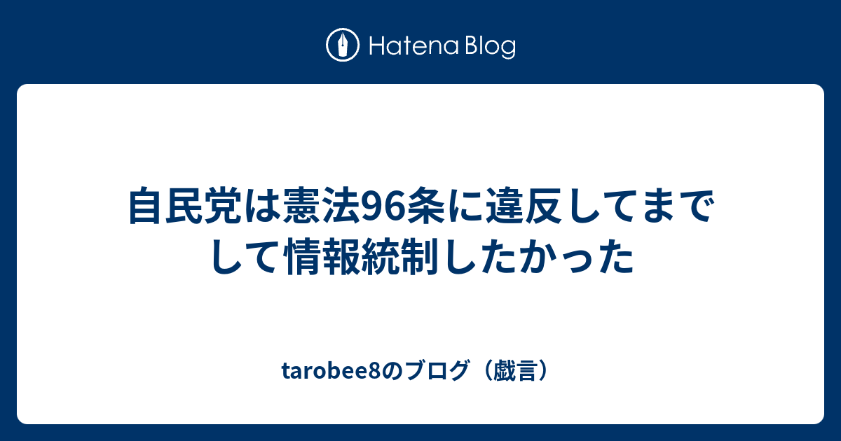 自民党は憲法96条に違反してまでして情報統制したかった - tarobee8のブログ（戯言）
