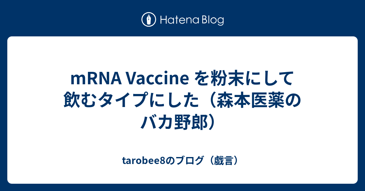 mRNA Vaccine を粉末にして飲むタイプにした（森本医薬のバカ野郎） - tarobee8のブログ（戯言）