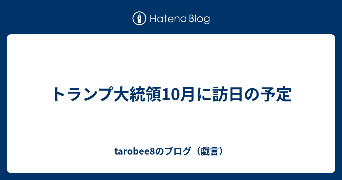 トランプ大統領10月に訪日の予定 - tarobee8のブログ（戯言）