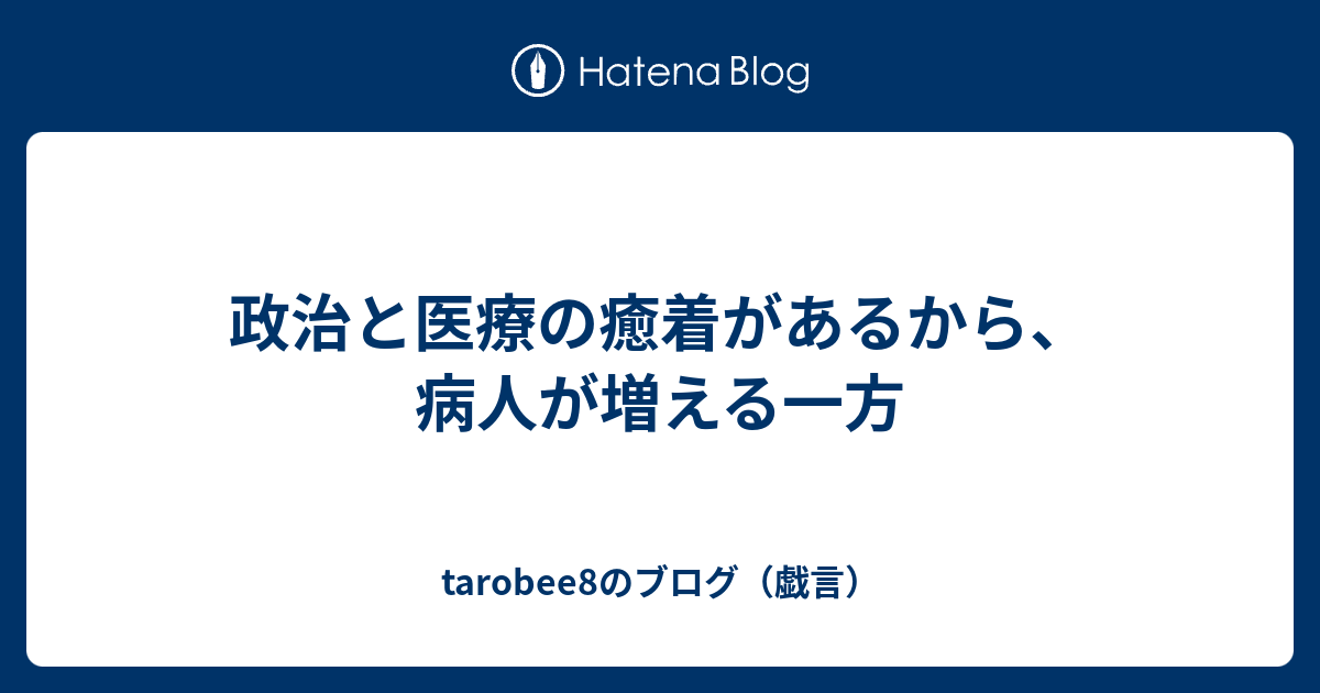 政治と医療の癒着があるから、病人が増える一方 - tarobee8のブログ（戯言）
