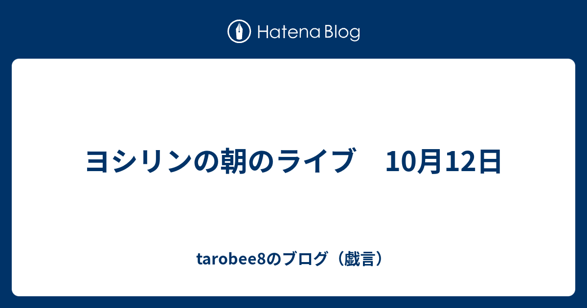 ヨシリンの朝のライブ 10月12日 - tarobee8のブログ（戯言）