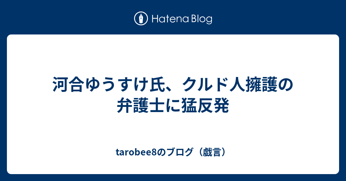 河合ゆうすけ氏、クルド人擁護の弁護士に猛反発 - tarobee8のブログ（戯言）