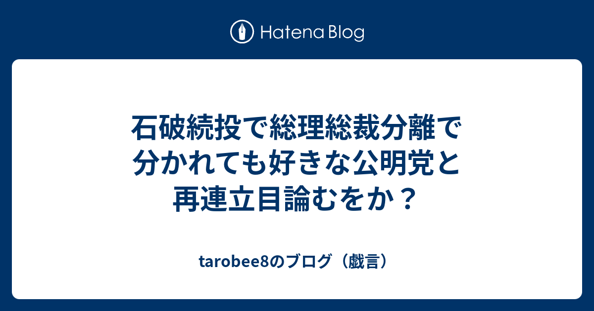 石破続投で総理総裁分離で分かれても好きな公明党と再連立目論むをか？ - tarobee8のブログ（戯言）