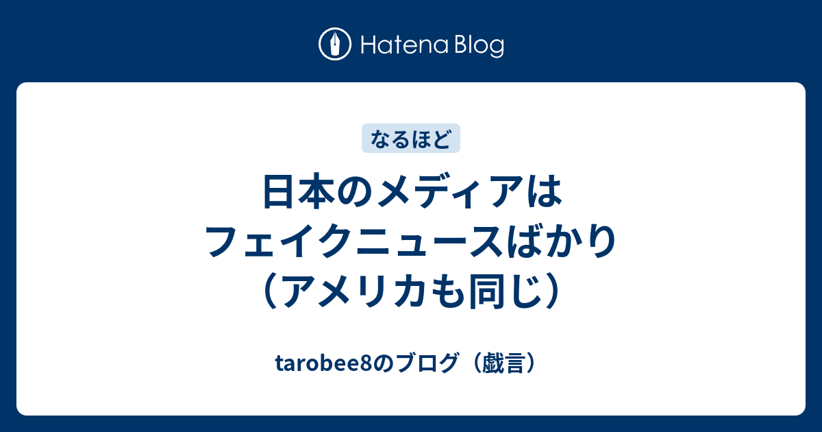 日本のメディアはフェイクニュースばかり（アメリカも同じ） - tarobee8のブログ（戯言）