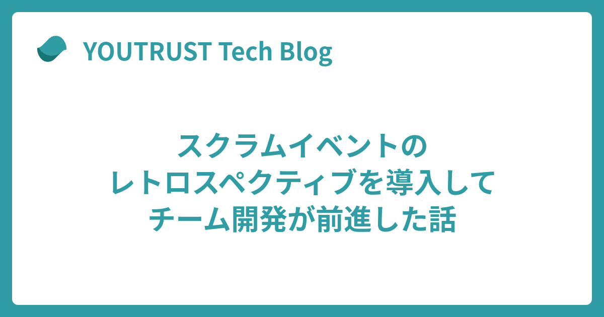 スクラムイベントのレトロスペクティブを導入してチーム開発が前進した話 - YOUTRUST Tech Blog