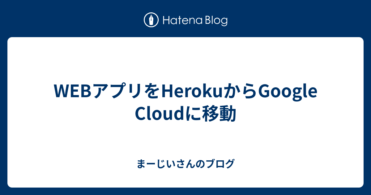 WEBアプリをHerokuからGoogle Cloudに移動 - まーじいさんのブログ