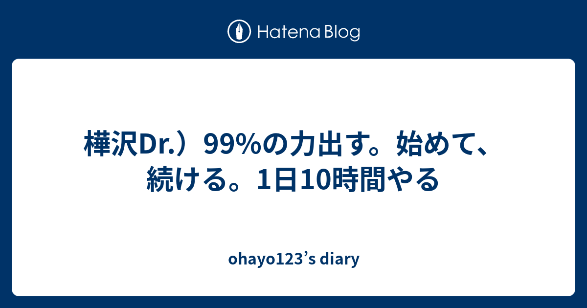 樺沢Dr.）99%の力出す。始めて、続ける。1日10時間やる - ohayo123’s diary