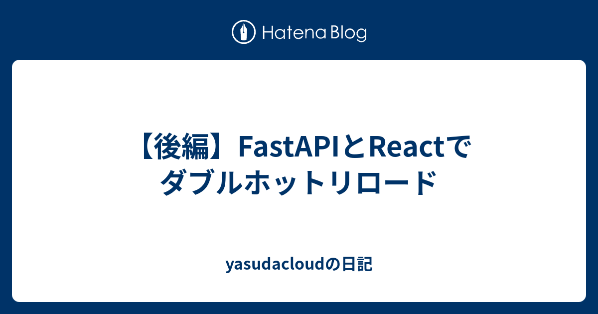 【後編】FastAPIとReactでダブルホットリロード - yasudacloudの日記