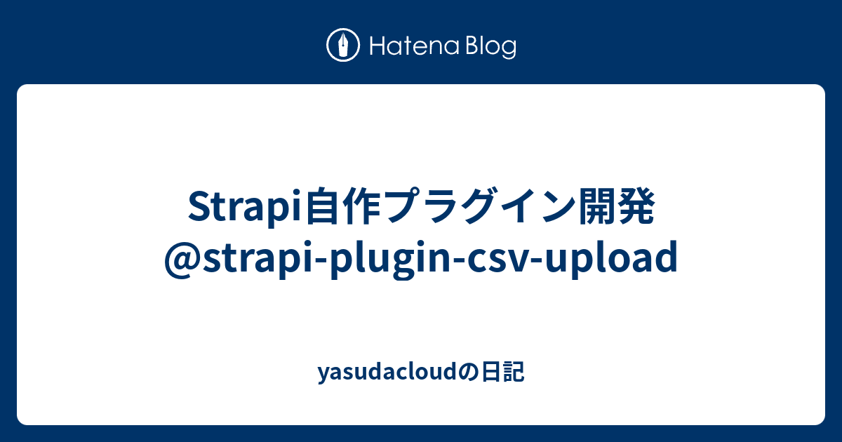 Strapi自作プラグイン開発@strapi-plugin-csv-upload - yasudacloudの日記