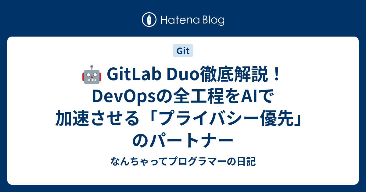 🤖 GitLab Duo徹底解説！DevOpsの全工程をAIで加速させる「プライバシー優先」のパートナー - なんちゃってプログラマーの日記
