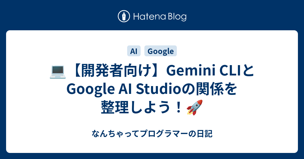 💻【開発者向け】Gemini CLIとGoogle AI Studioの関係を整理しよう！🚀 - なんちゃってプログラマーの日記