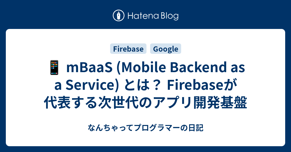 📱 mBaaS (Mobile Backend as a Service) とは？ Firebaseが代表する次世代のアプリ開発基盤 - なんちゃってプログラマーの日記