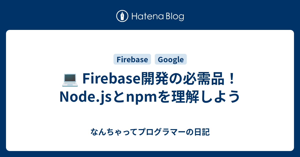 💻 Firebase開発の必需品！Node.jsとnpmを理解しよう - なんちゃってプログラマーの日記