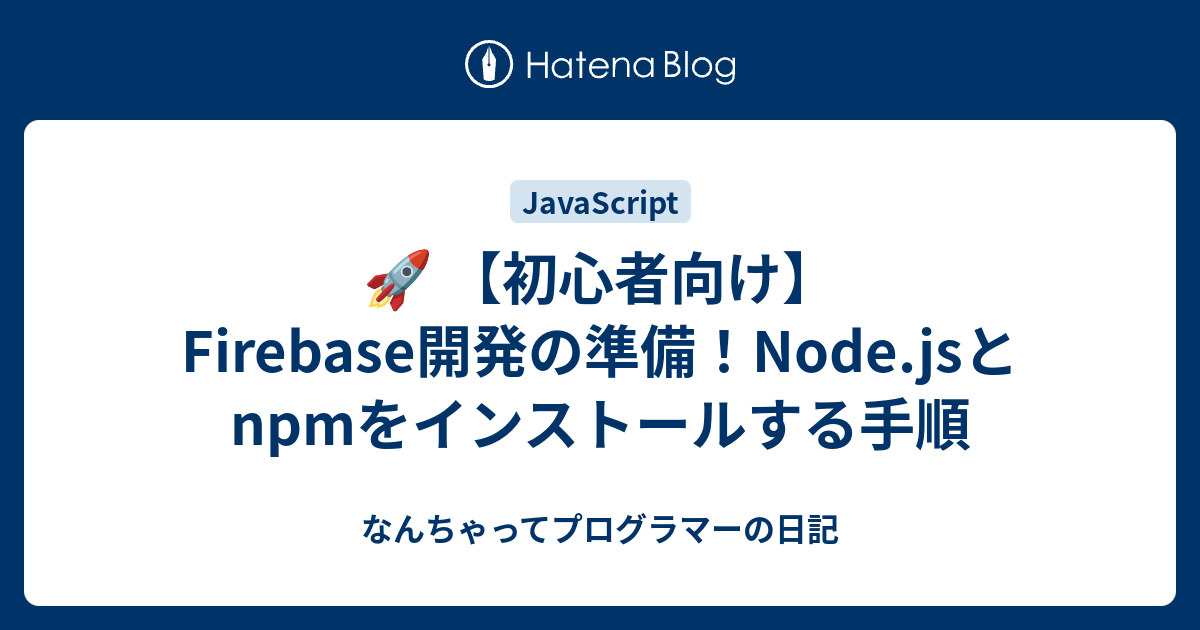 🚀 【初心者向け】Firebase開発の準備！Node.jsとnpmをインストールする手順 - なんちゃってプログラマーの日記