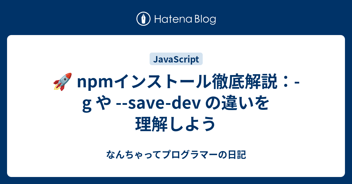 🚀 npmインストール徹底解説：-g や --save-dev の違いを理解しよう - なんちゃってプログラマーの日記