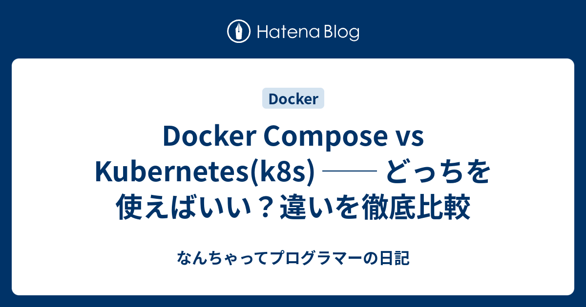 Docker Compose vs Kubernetes(k8s) ── どっちを使えばいい？違いを徹底比較 - なんちゃってプログラマーの日記