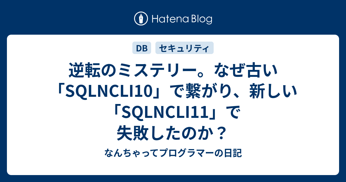 逆転のミステリー。なぜ古い「SQLNCLI10」で繋がり、新しい「SQLNCLI11」で失敗したのか？ - なんちゃってプログラマーの日記