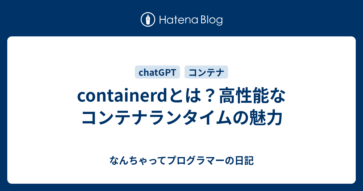 containerdとは？高性能なコンテナランタイムの魅力 - なんちゃってプログラマーの日記