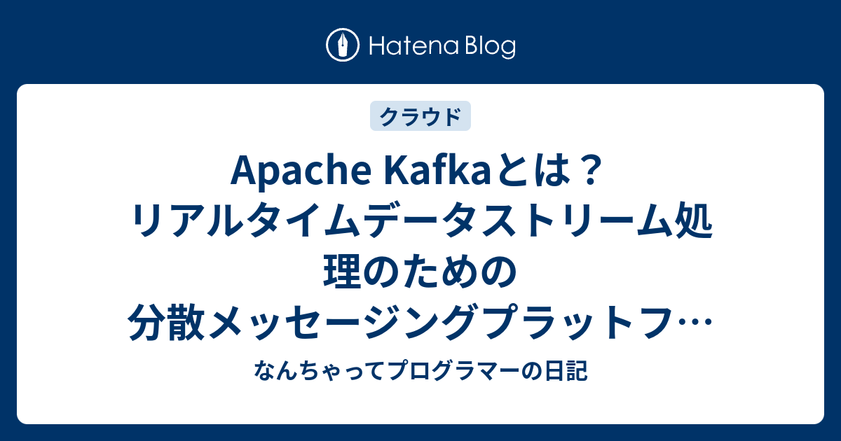 Apache Kafkaとは？リアルタイムデータストリーム処理のための分散メッセージングプラットフォーム - なんちゃってプログラマーの日記