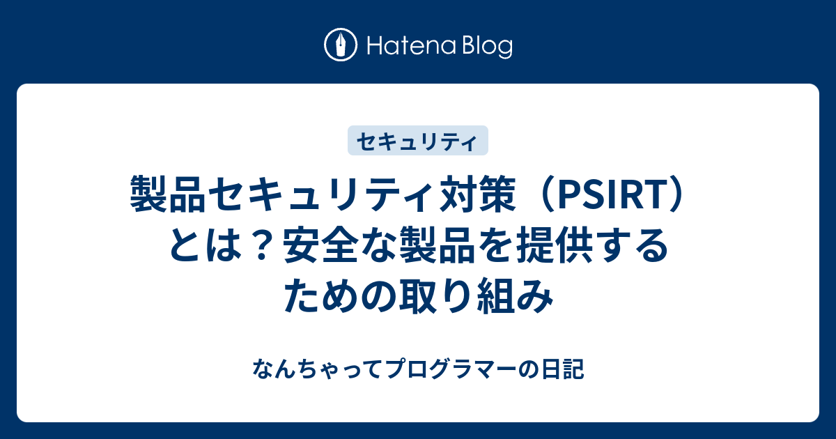 製品セキュリティ対策（PSIRT）とは？安全な製品を提供するための取り組み - なんちゃってプログラマーの日記