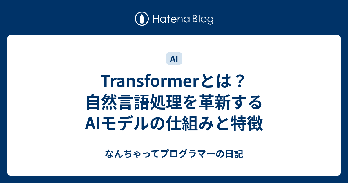 Transformerとは？自然言語処理を革新するAIモデルの仕組みと特徴 - なんちゃってプログラマーの日記