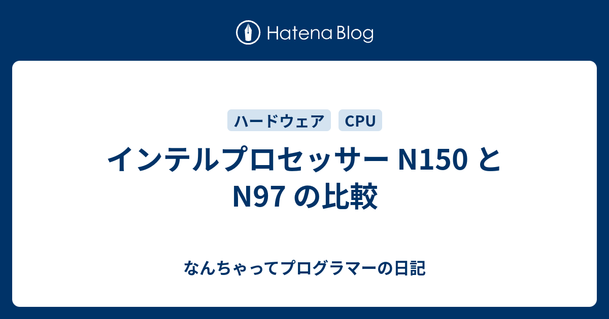 インテルプロセッサー N150 と N97 の比較 - なんちゃってプログラマーの日記