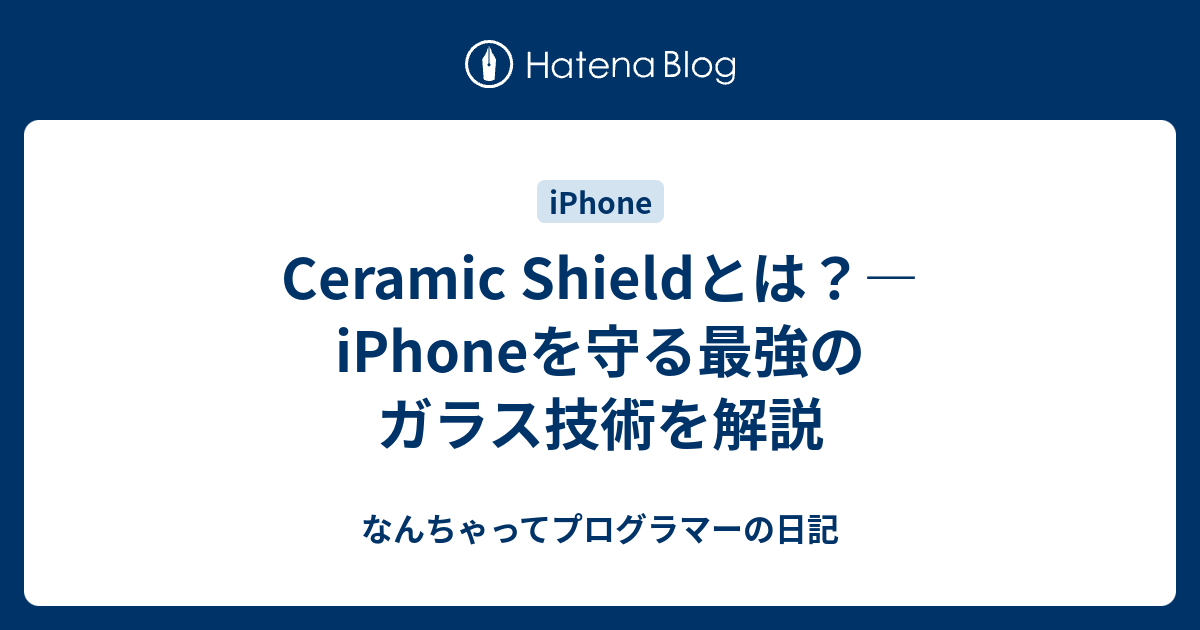Ceramic Shieldとは？—iPhoneを守る最強のガラス技術を解説 - なんちゃってプログラマーの日記