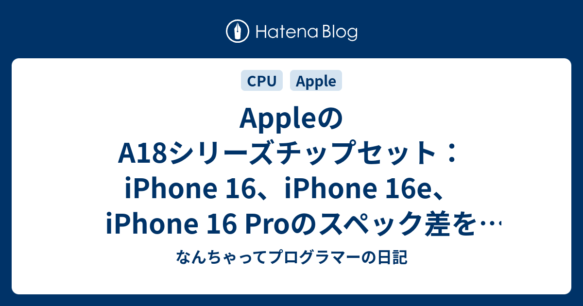 AppleのA18シリーズチップセット：iPhone 16、iPhone 16e、iPhone 16 Proのスペック差を解説 - なんちゃってプログラマーの日記