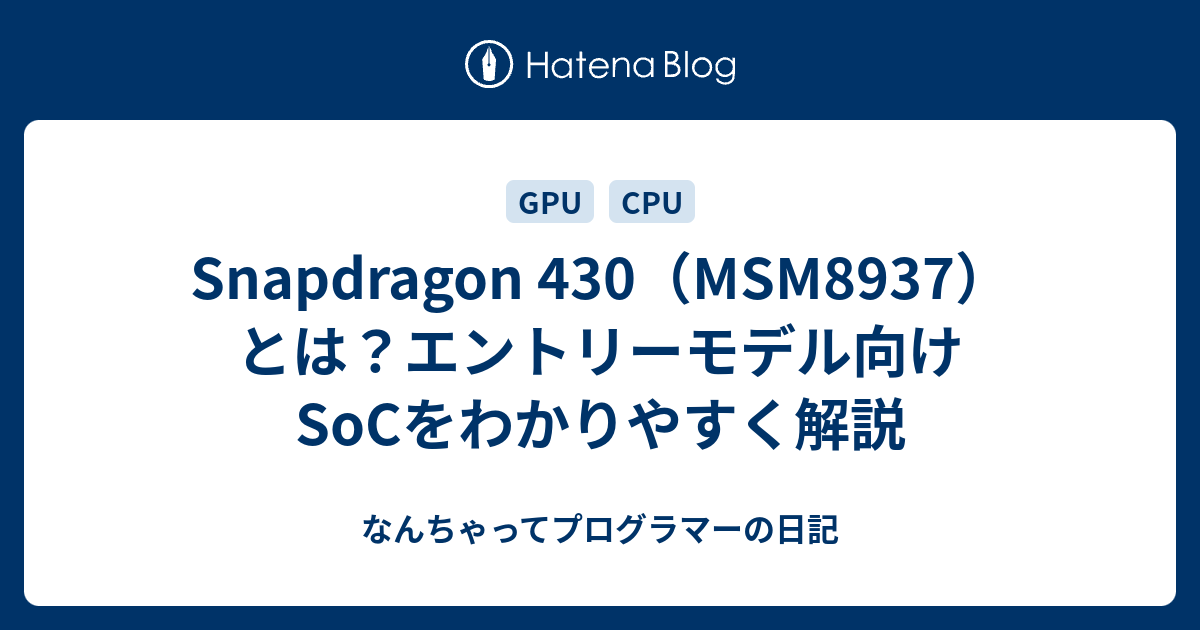 Snapdragon 430（MSM8937）とは？エントリーモデル向けSoCをわかりやすく解説 - なんちゃってプログラマーの日記